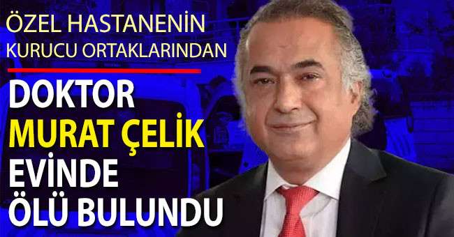 Özel Cerrahi Hastanesi ortaklarından Murat Çelik hayatını kaybetti